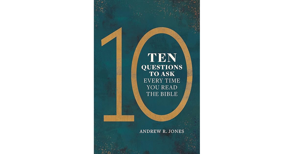 Ten Questions to Ask Every Time You Read the Bible by Andrew R. Jones