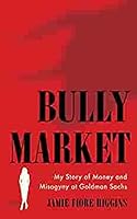 Bully Market: My Story of Money and Misogyny at Goldman Sachs by Jamie ...