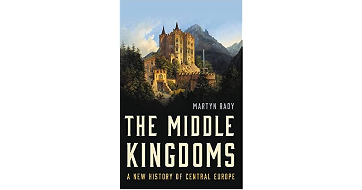 The Middle Kingdoms: A New History of Central Europe by Martyn Rady