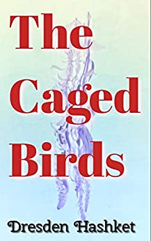 The Caged Birds: A short story by Dresden Hashket