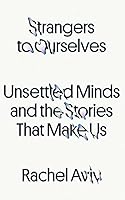 Strangers to Ourselves: Unsettled Minds and the Stories That Make Us by ...