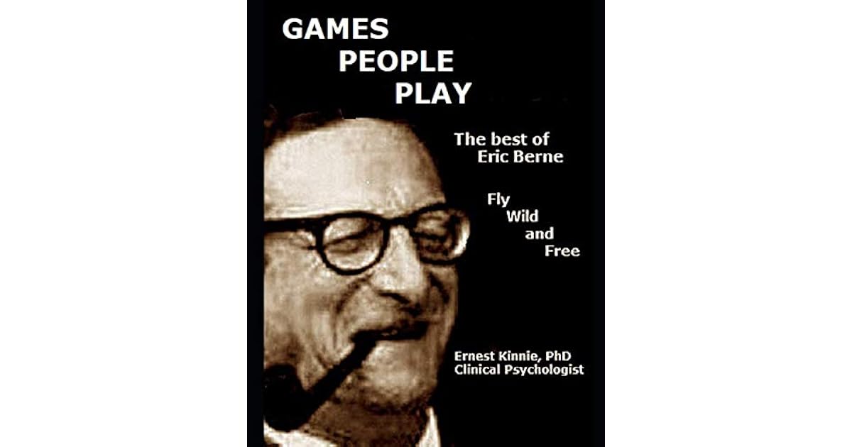 GAMES PEOPLE PLAY: the best of Eric Berne by Ernest Kinnie PhD