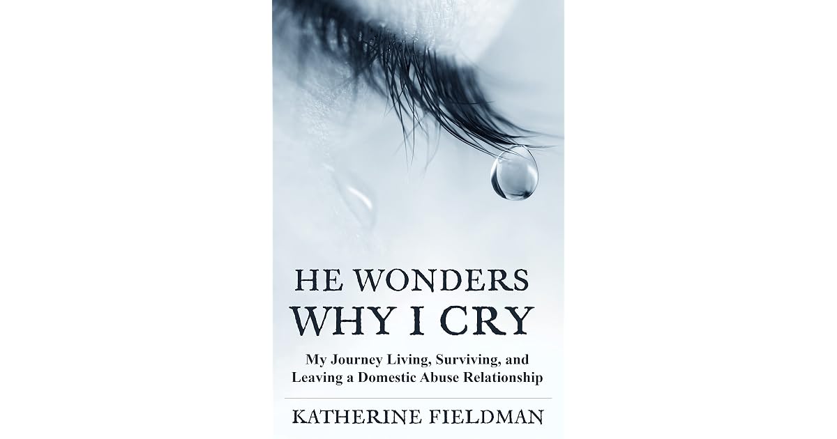 He Wonders Why I Cry: My Journey Living, Surviving, and Leaving a ...