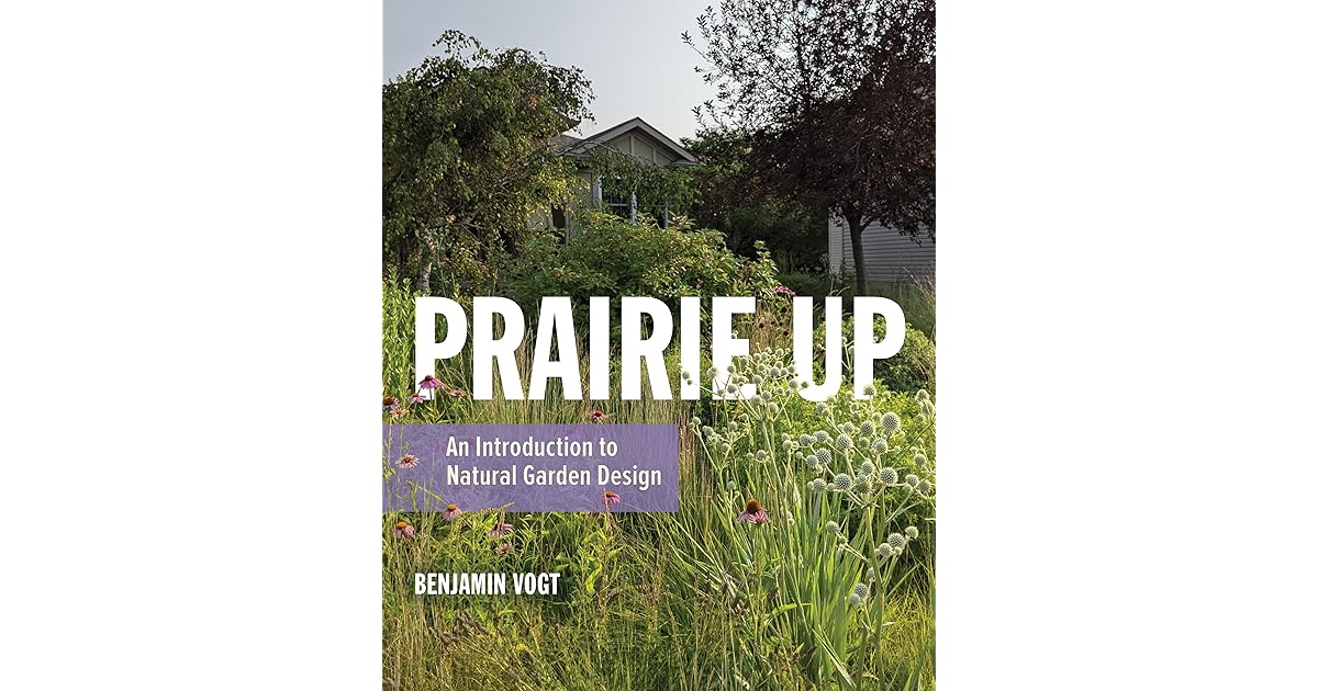 Prairie Up: An Introduction to Natural Garden Design by Benjamin Vogt