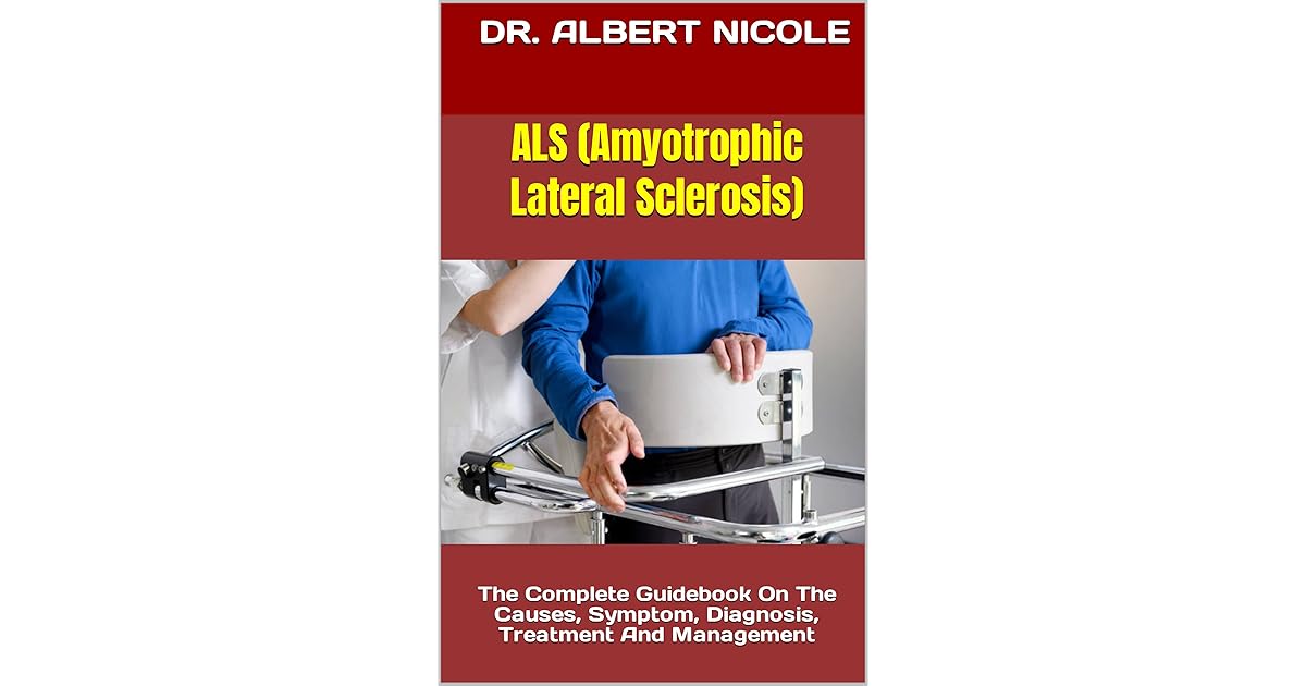 ALS (Amyotrophic Lateral Sclerosis) : The Complete Guidebook On The ...