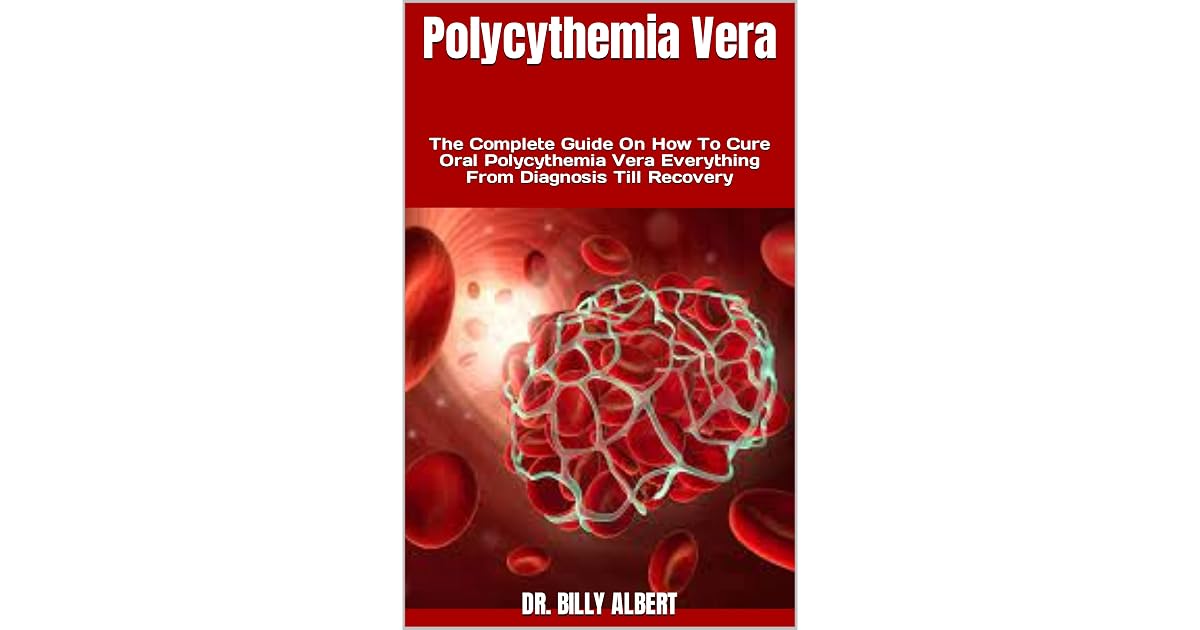 Polycythemia Vera : The Complete Guide On How To Cure Oral Polycythemia ...
