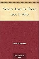 Where Love Is, There God Is Also by Leo Tolstoy
