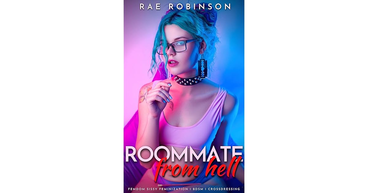 Roommate From Hell: Femdom Sissy Feminization, BDSM, Crossdressing by Rae Robinson