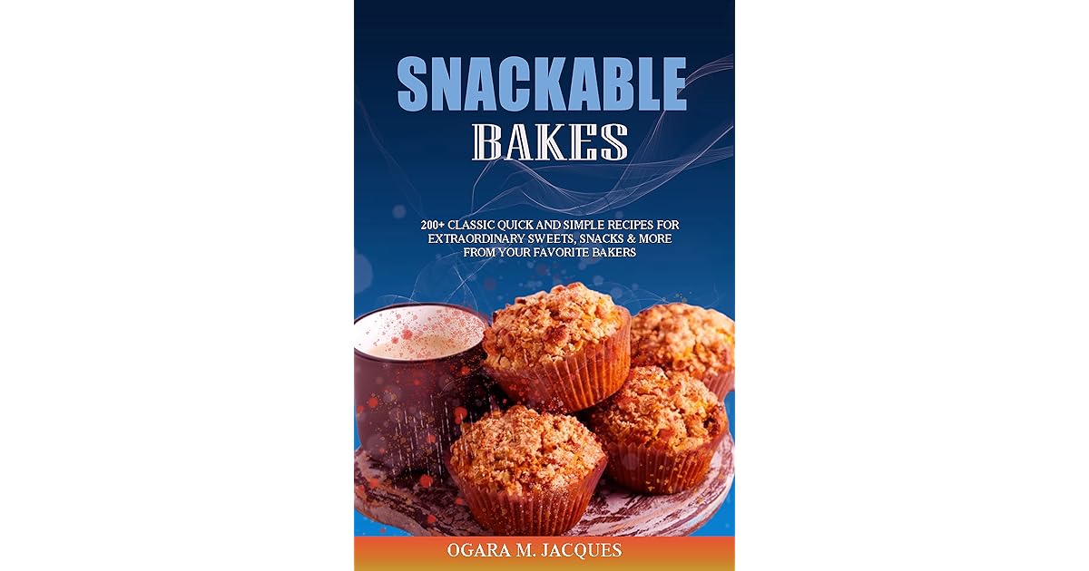 SNACKABLE BAKES: 200+ Classic Quick And Simple Recipes For ...