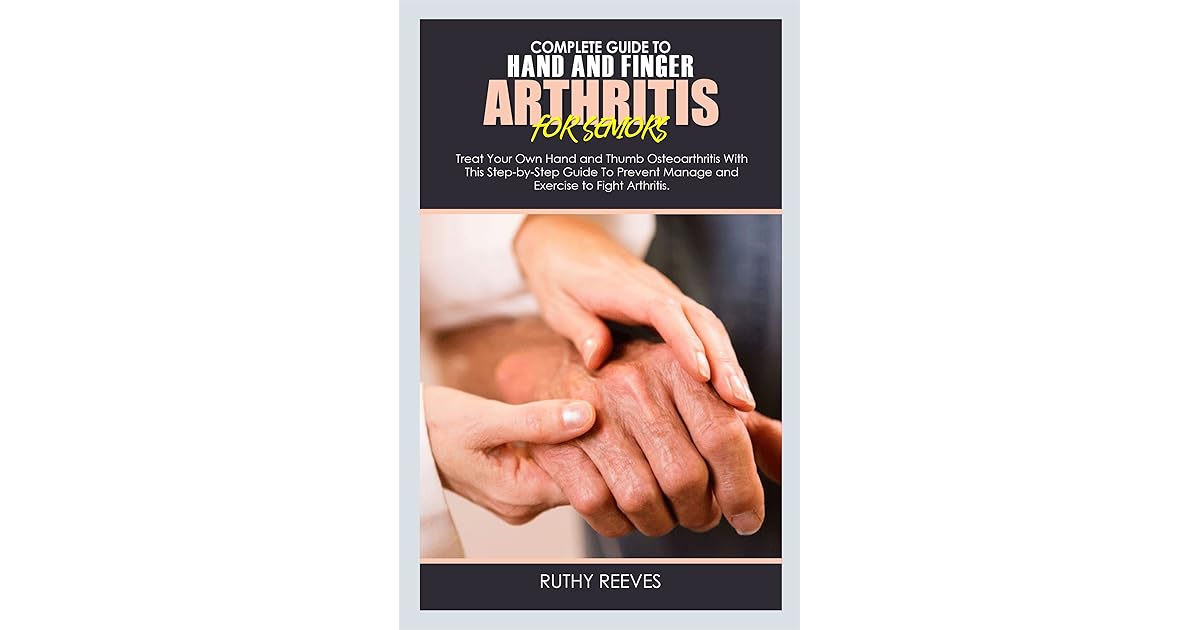 COMPLETE GUIDE TO HAND AND FINGER ARTHRITIS FOR SENIORS: Treat Your Own ...