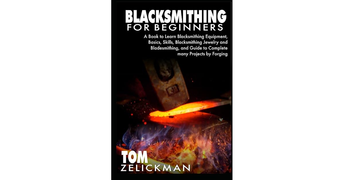 BLACKSMITHING FOR BEGINNERS: A Book to Learn Blacksmithing Equipment ...