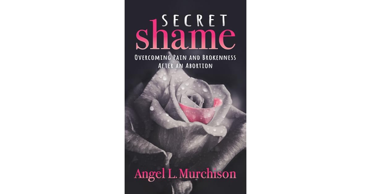 Secret Shame: Overcoming Pain and Brokenness After an Abortion by Angel ...