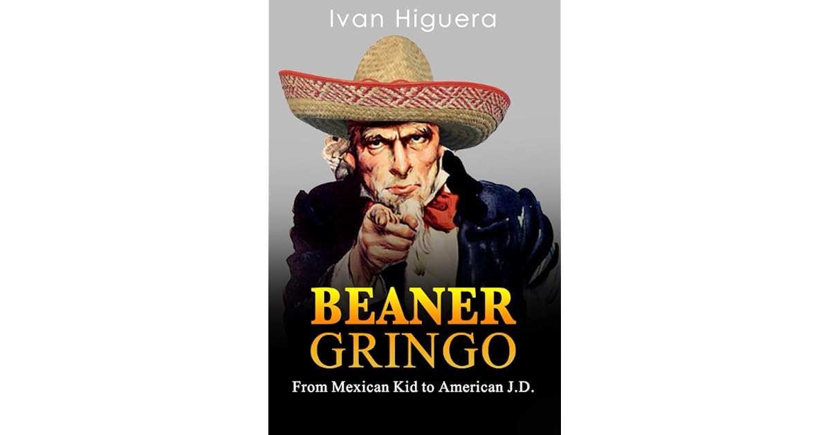 Beaner Gringo: FROM MEXICAN KID TO AMERICAN J.D. by Ivan Higuera
