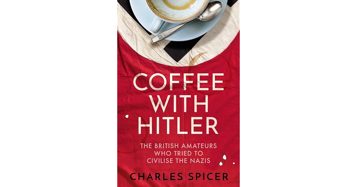 Coffee with Hitler: The British Amateurs Who Tried to Civilise the ...