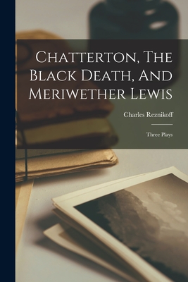 Chatterton, The Black Death, And Meriwether Lewis: Three Plays by ...