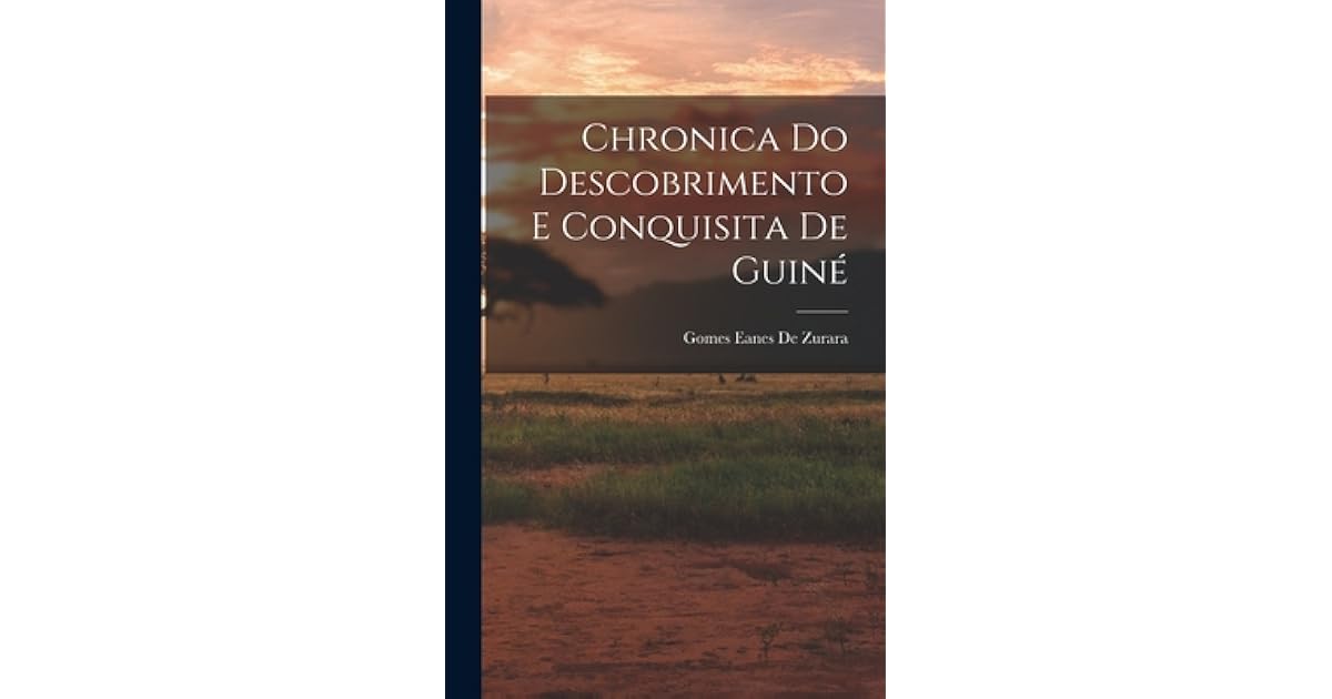 Chronica Do Descobrimento E Conquisita De Guin by Gomes Eanes de Zurara