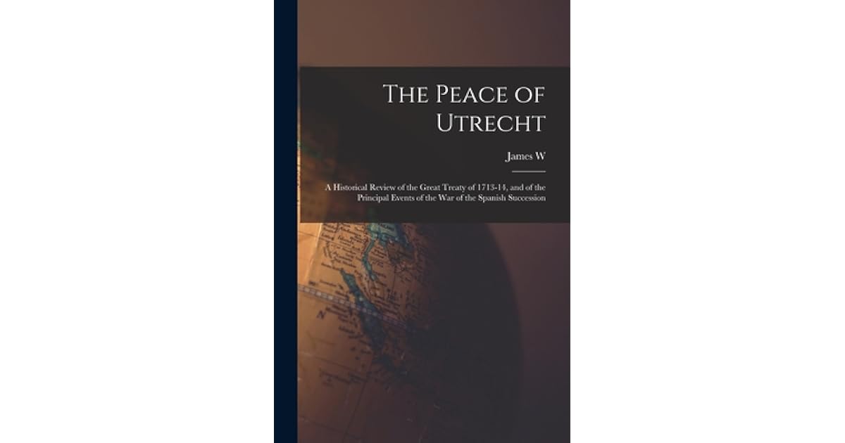 The Peace of Utrecht: A Historical Review of the Great Treaty of 1713 ...