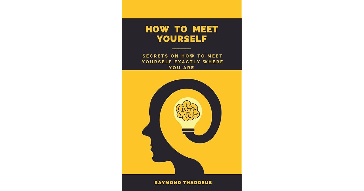 HOW TO MEET YOURSELF: Secrets on how to meet yourself exactly where you ...