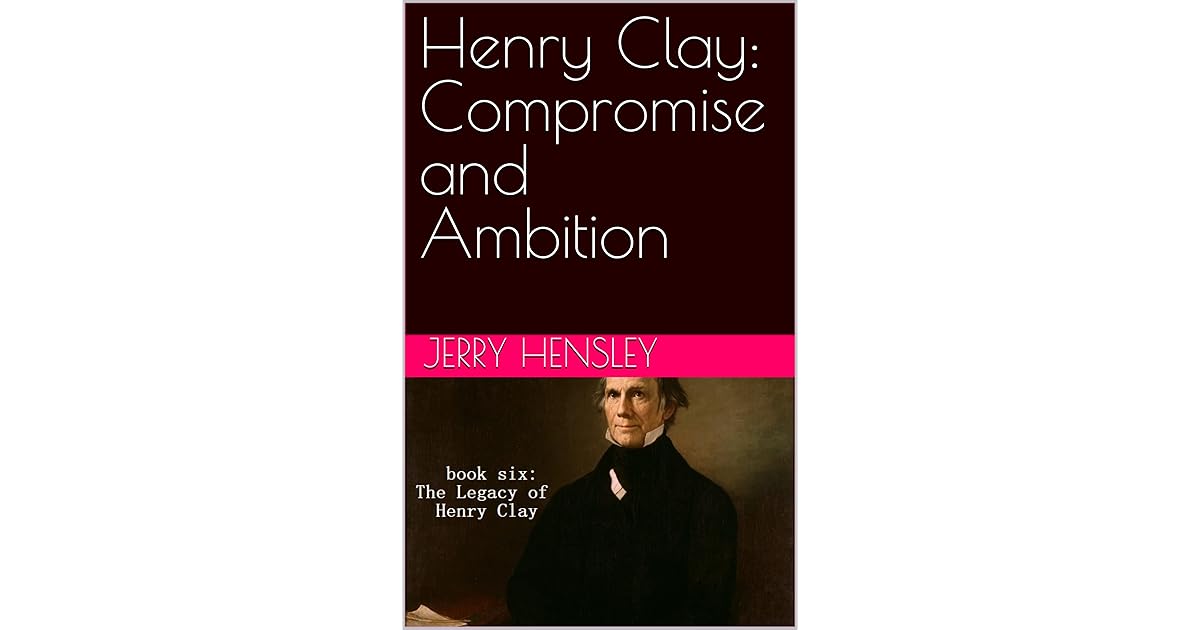 Henry Clay: Compromise and Ambition: book six: The Legacy of Henry Clay ...