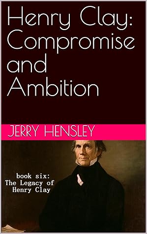Henry Clay: Compromise and Ambition: book six: The Legacy of Henry Clay ...