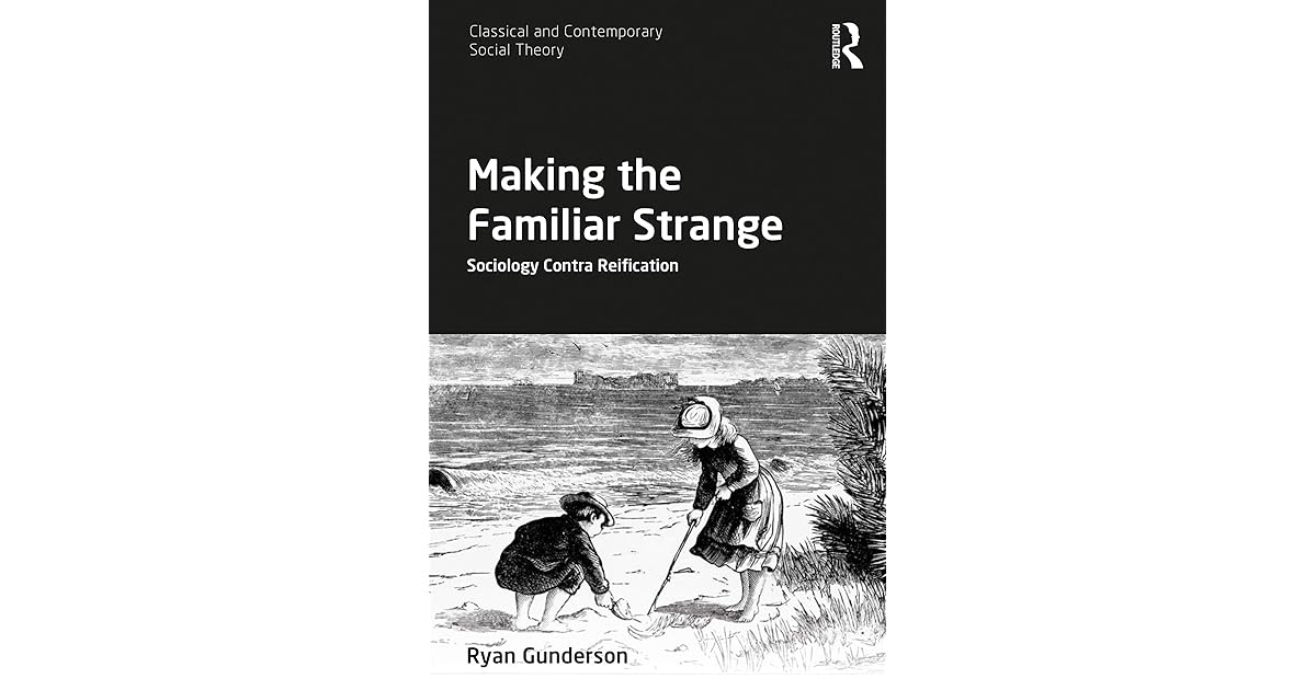 Making the Familiar Strange: Sociology Contra Reification by Ryan Gunderson