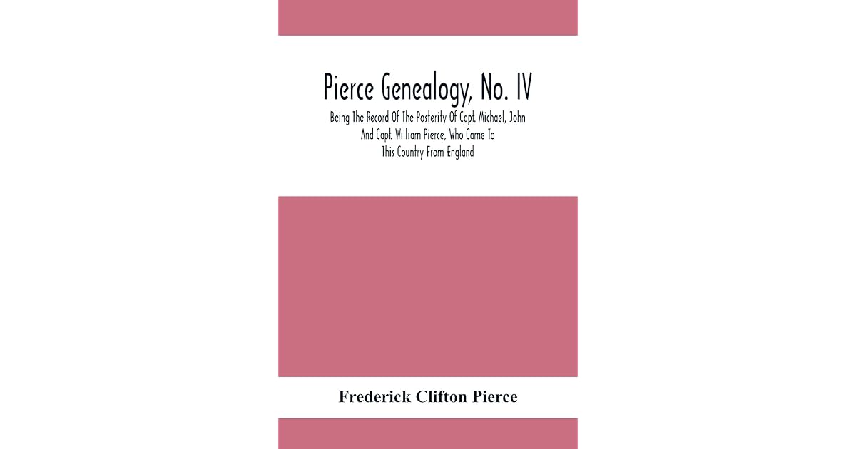 Pierce Genealogy, No. Iv: Being The Record Of The Posterity Of Capt ...