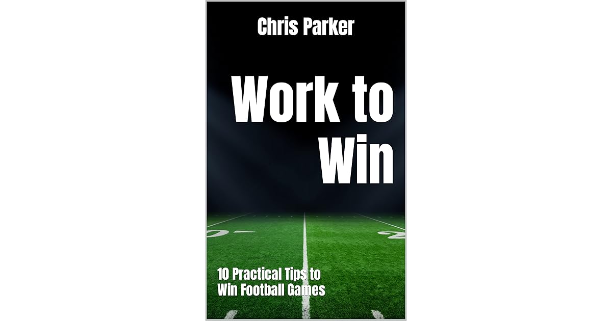 Work to Win: 10 Practical Tips to Win Football Games by Chris Parker