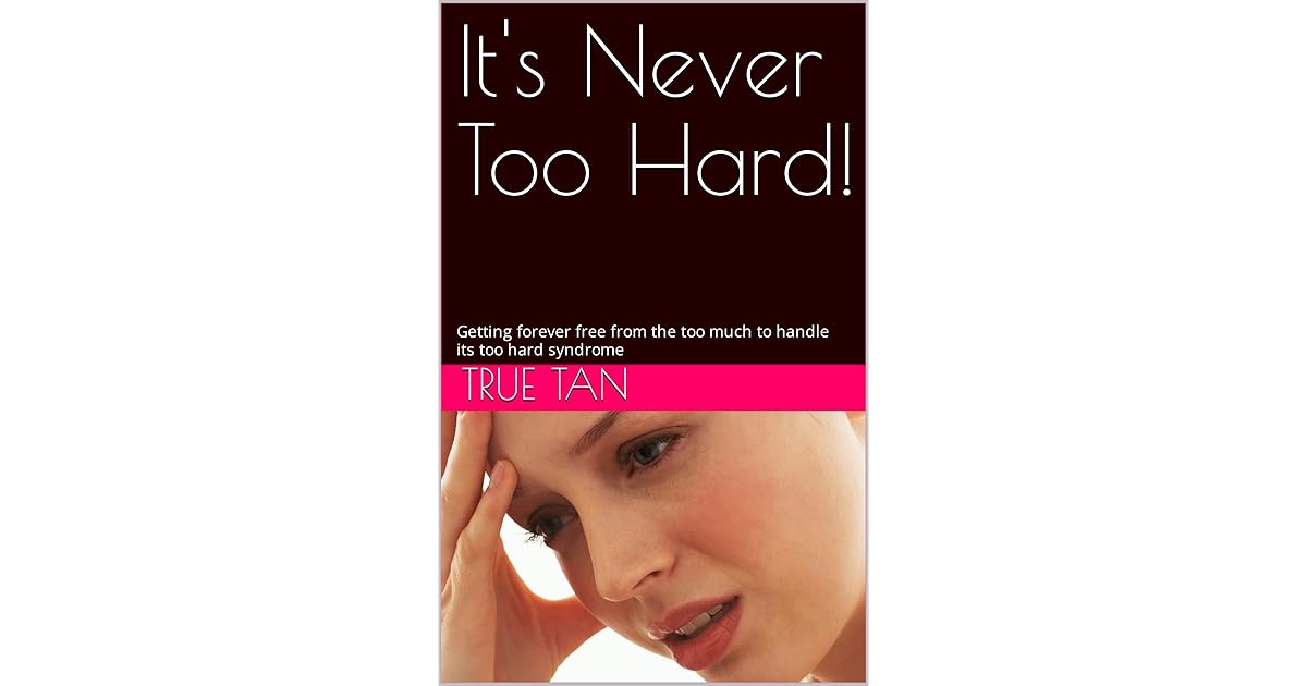 It's Never Too Hard!: Getting forever free from the too much to handle ...