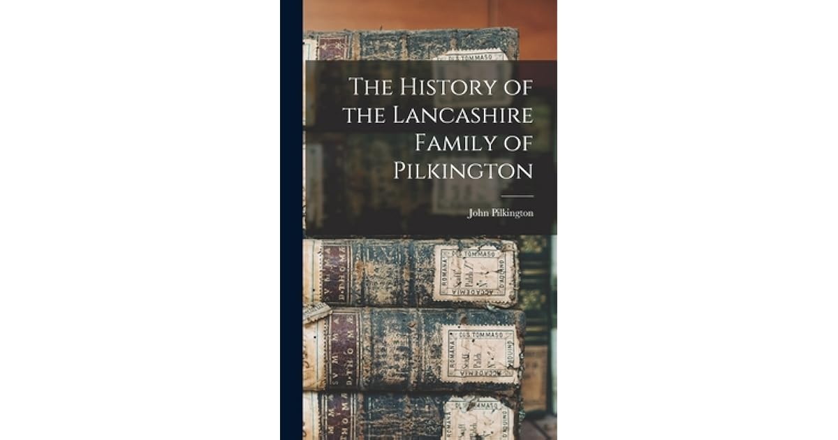 The History of the Lancashire Family of Pilkington by John Pilkington