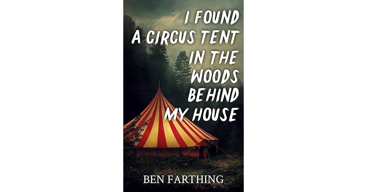 I Found a Circus Tent in the Woods Behind My House by Ben Farthing
