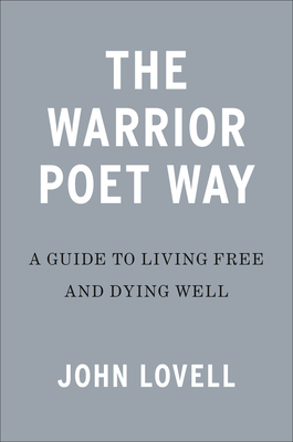 The Warrior Poet Way: A Guide to Living Free and Dying Well by John Lovell