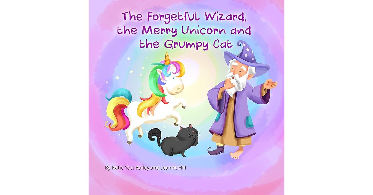 The Forgetful Wizard, the Merry Unicorn and the Grumpy Cat by Katie Bailey