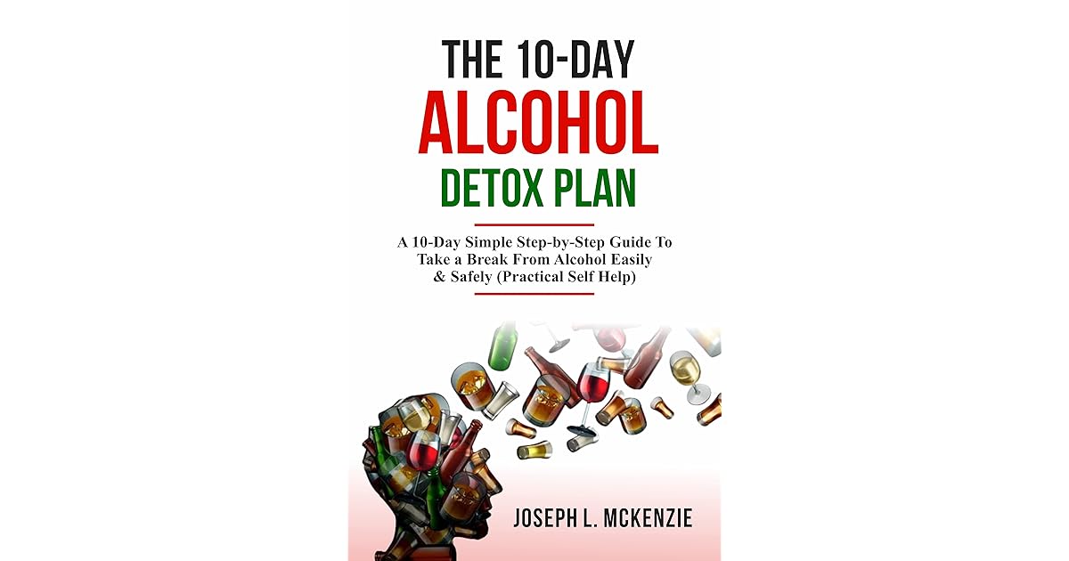 10-DAY ALCOHOL DETOX PLAN : A 10-Day Simple Step-by-Step Guide To Take ...