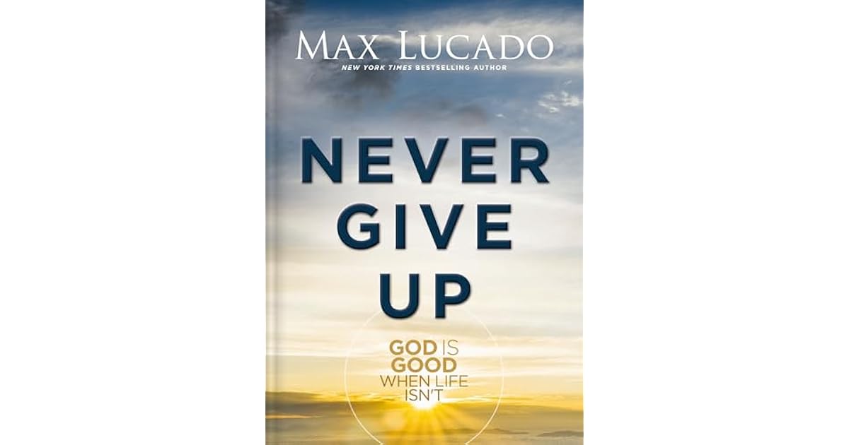 Book giveaway for Never Give Up: God Is Good When Life Isn't by Max Lucado Apr 28-May 05, 2025