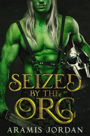 Seized by the Orc (Orc Invasion, #1) by Aramis Jordan | Goodreads