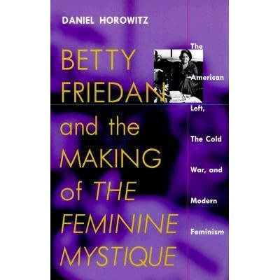Betty Friedan and the Making of "The Feminine Mystique": The American ...