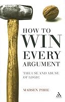 How to Win Every Argument: The Use and Abuse of Logic by Madsen Pirie — Reviews, Discussion ...