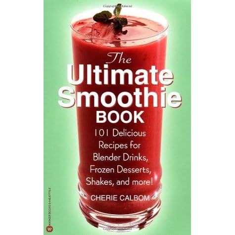 The Ultimate Smoothie Book: 101 Delicious Recipes for Blender Drinks ...