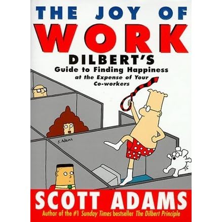 The Joy of Work: Dilbert's Guide to Finding Happiness at the Expense of ...