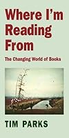 Where I'm Reading From: The Changing World of Books by Tim Parks ...